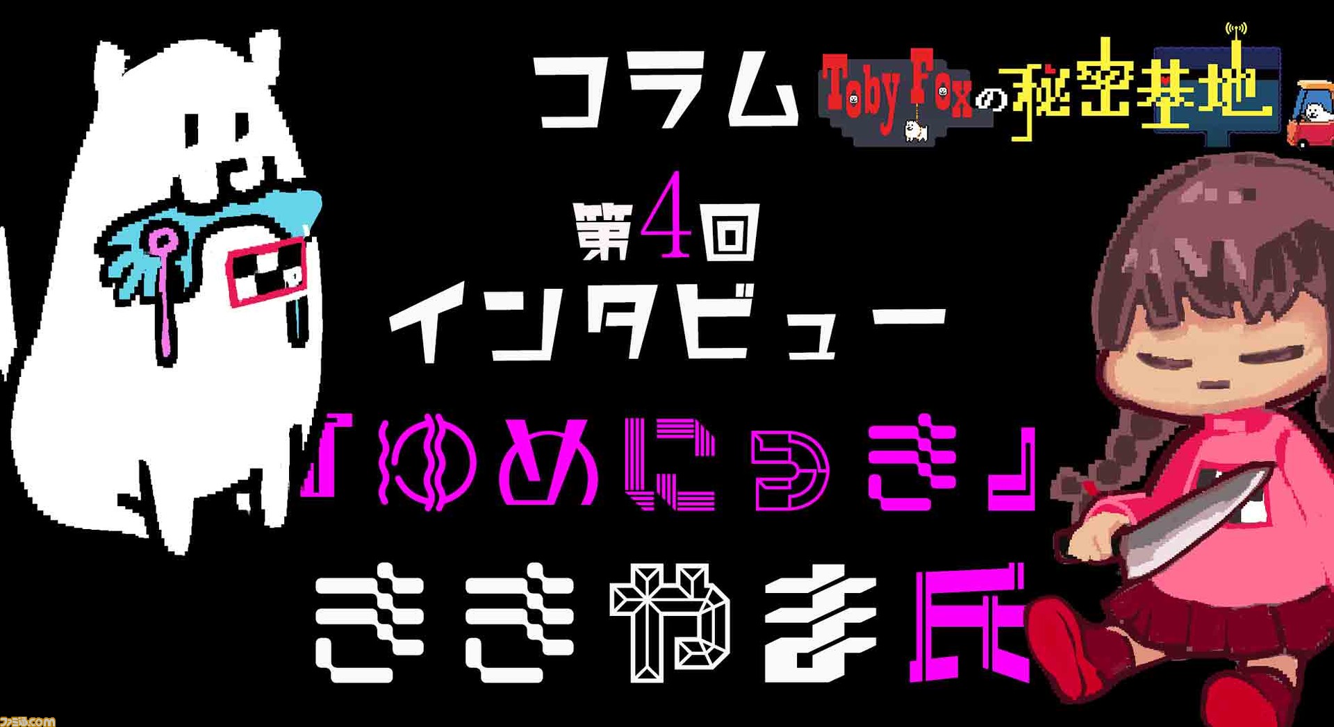【Toby Foxの秘密基地】連載コラム第4回 “Tobyが訊く”スペシャル 業界初『ゆめにっき』作者“ききやま”氏に10の質問インタビューが ...